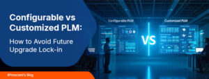Configurable vs Customized PLM: How to Avoid Future Upgrade Lock-in